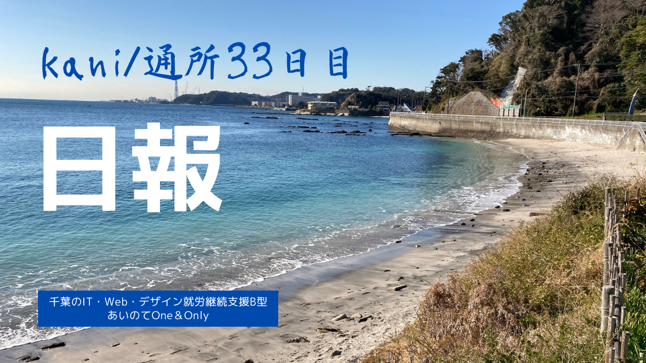 kani/通所33日目/千葉のIT・Web・デザイン就労継続支援B型あいのてOne＆Only IT 日報 - 千葉・東京・茨城で完全在宅の就労継続支援B型ならあいのてOne＆Only IT