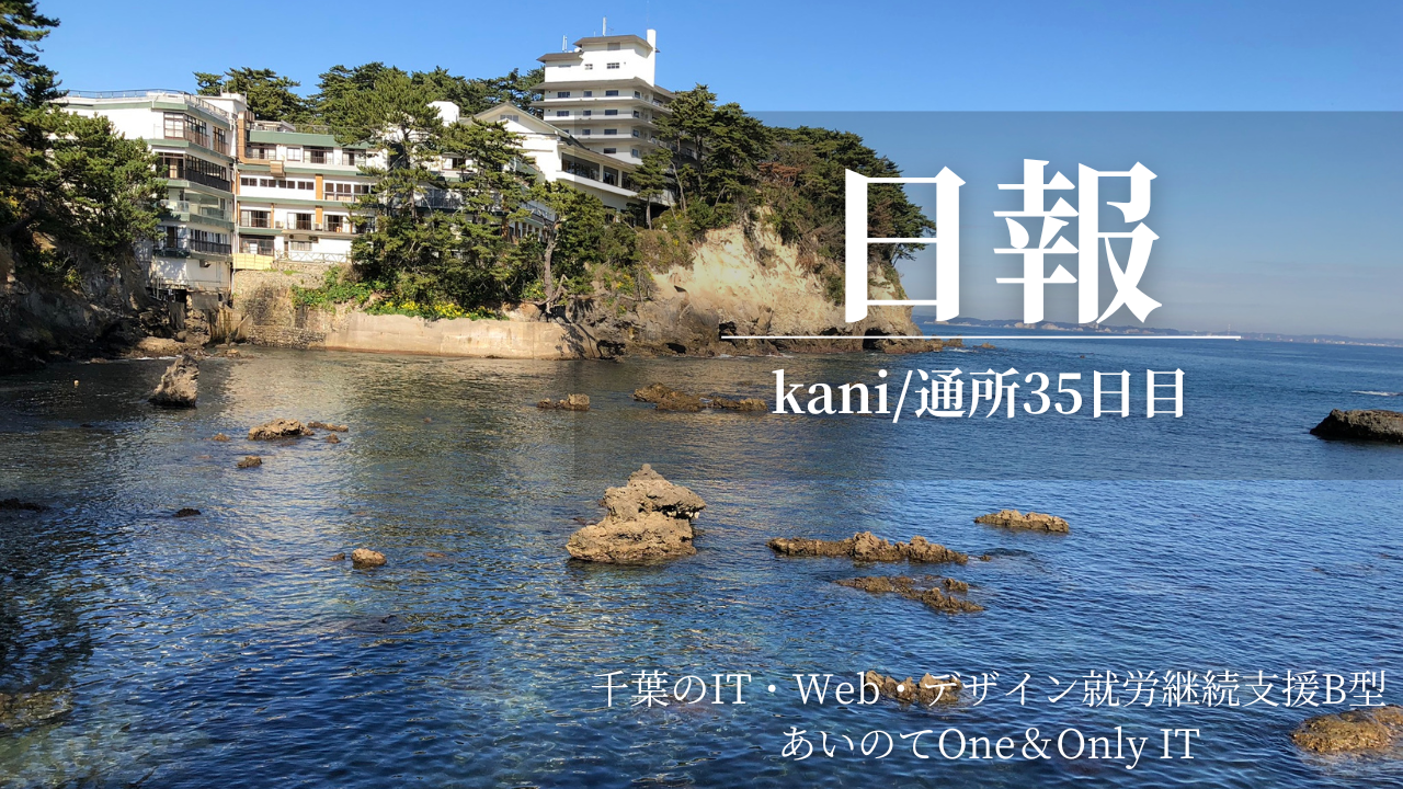 kani/通所35日目/千葉のIT・Web・デザイン就労継続支援B型あいのてOne＆Only IT 日報 - 千葉・東京・茨城で完全在宅の就労継続支援B型ならあいのてOne＆Only IT