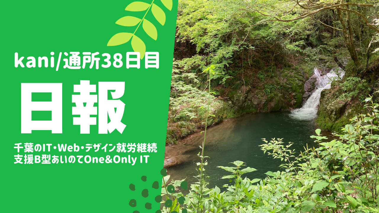 kani/通所38日目/千葉のIT・Web・デザイン就労継続支援B型あいのてOne＆Only IT 日報 - 千葉・東京・茨城で完全在宅の就労継続支援B型ならあいのてOne＆Only IT