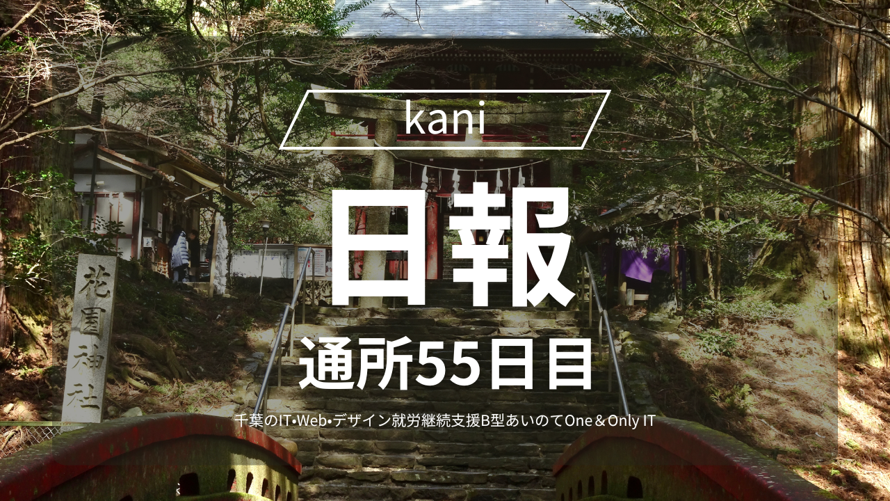 kani/通所55日目/千葉のIT・Web・デザイン就労継続支援B型あいのてOne＆Only IT 日報 - 千葉・東京・茨城で完全在宅の就労継続支援B型ならあいのてOne＆Only IT